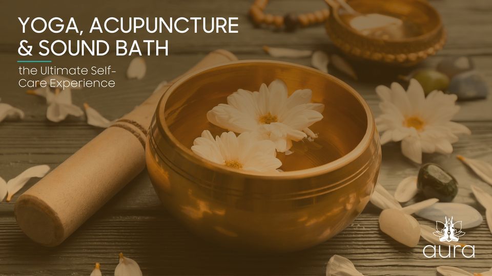 Yoga, Acupuncture & Sound Bath: The Ultimate Self-Care Experience, Aura ...
