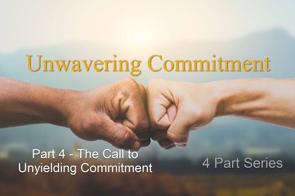Unwavering Commitment - Part 4 - The Call to Unyielding Commitment ...
