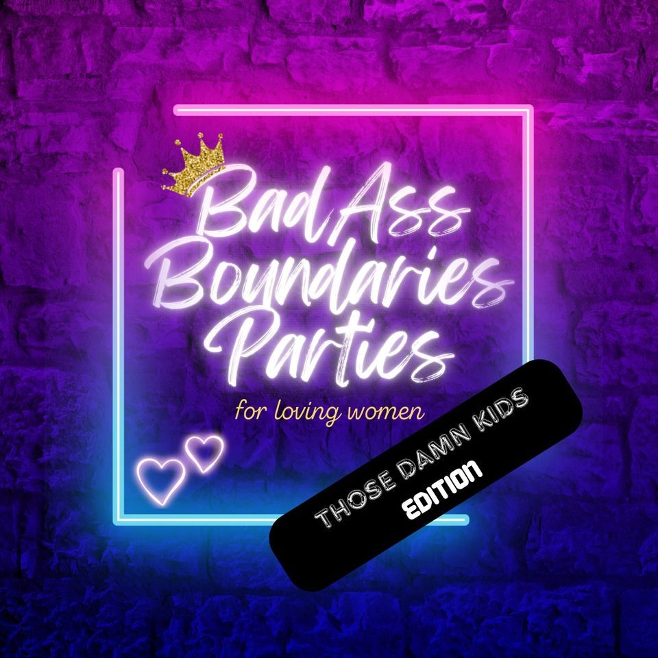 Bad Ass Boundaries Party (for loving women) “THOSE DAMN KIDS” edition ...