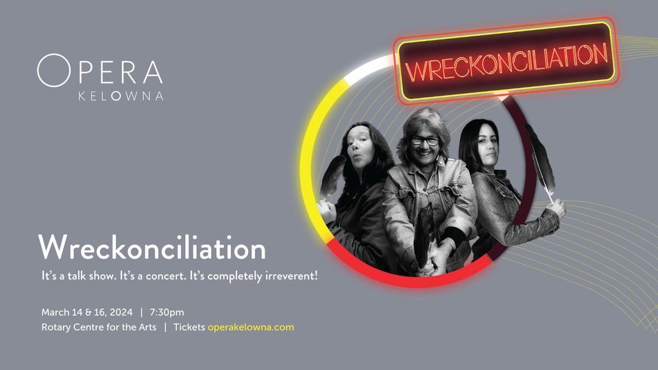 Wreckonciliation - Opera Kelowna, Rotary Centre for the Arts, Kelowna ...