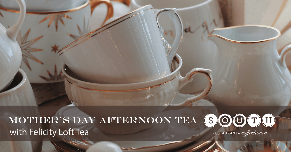 Mothers Day Afternoon Tea with Felicity Loft Tea, South Restaurant ...