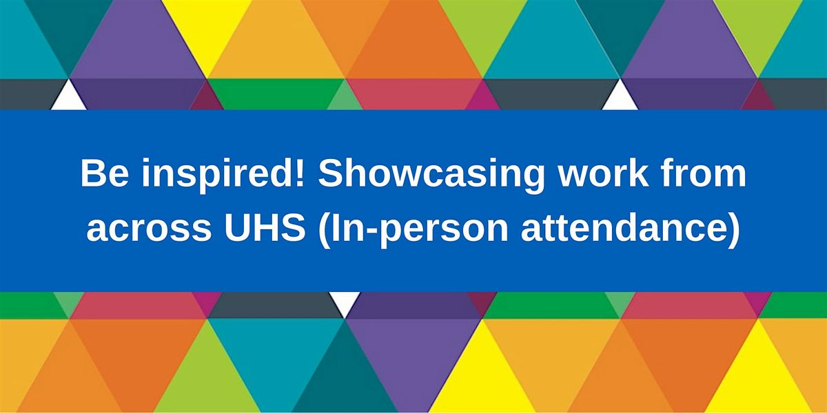 Be inspired! Showcasing work from across UHS (In-person attendance ...