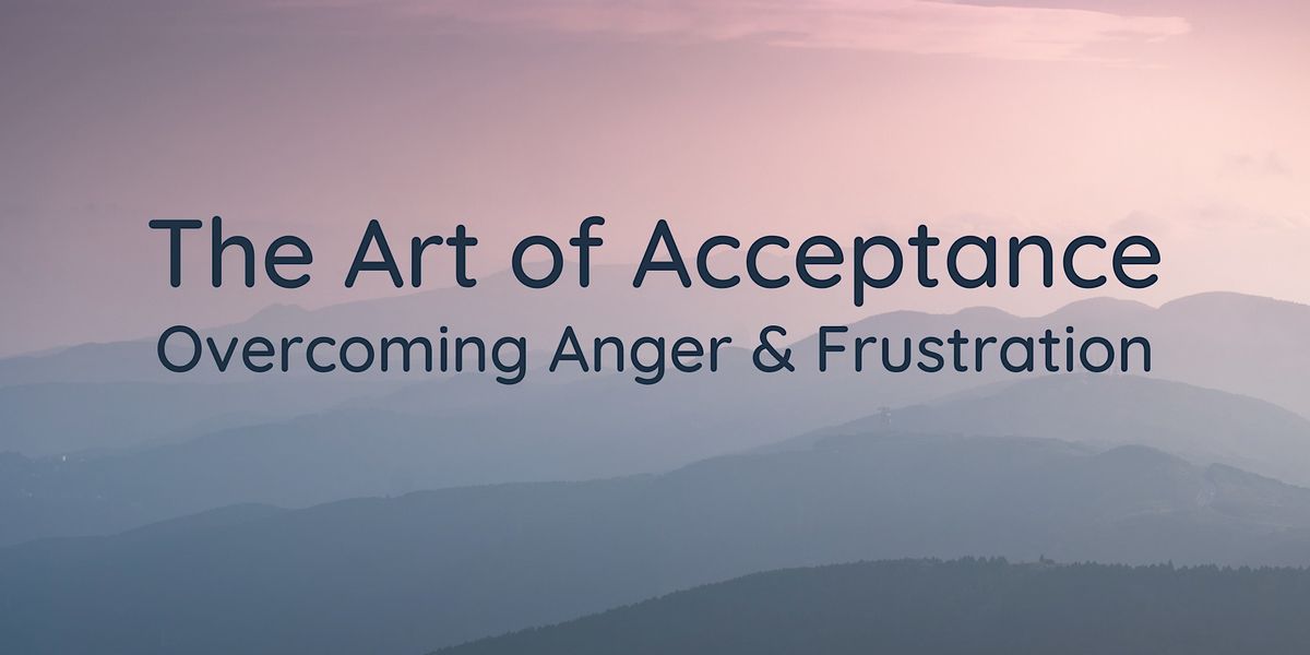 The Art of Acceptance: Overcoming Anger & Frustration, 4 Week Course ...
