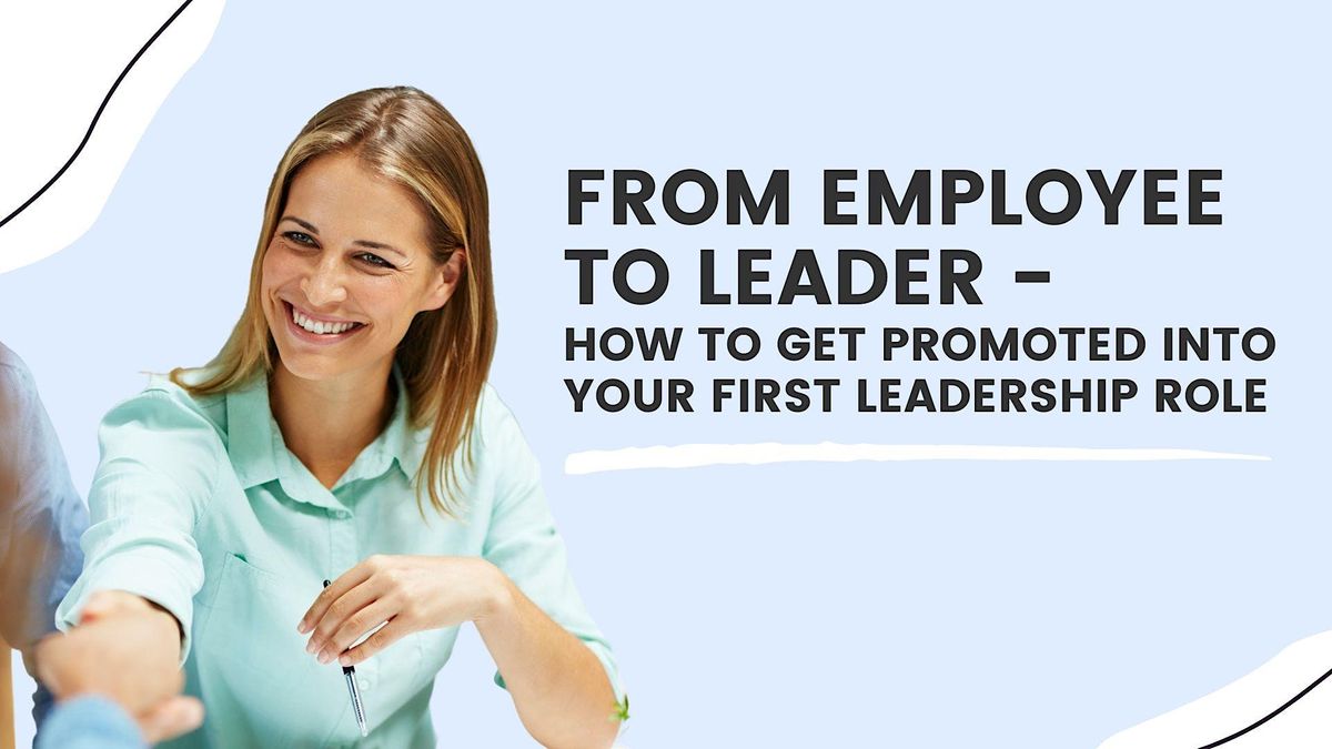 Employee to Leader: How to Get Promoted into Your First Leadership Role ...