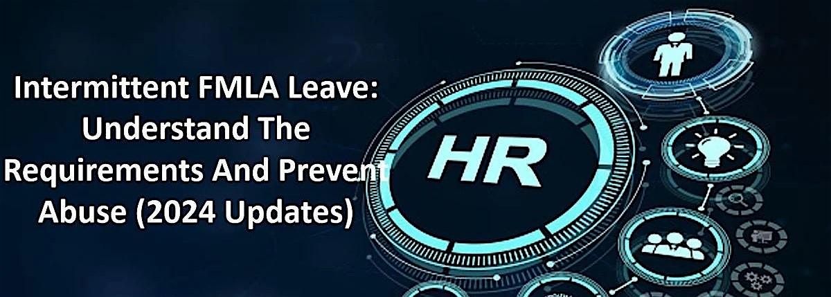 INTERMITTENT FMLA LEAVE: UNDERSTAND THE REQUIREMENTS & PREVENT ABUSE ...