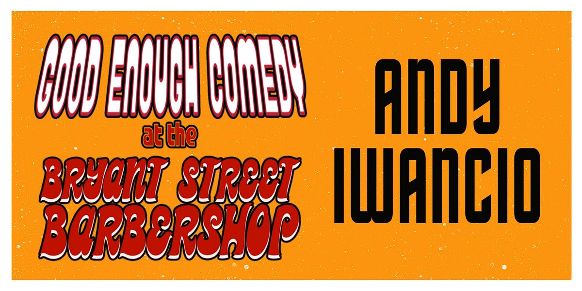 Good Enough Comedy Presents Andy Iwancio, Bryant Street Barbershop ...