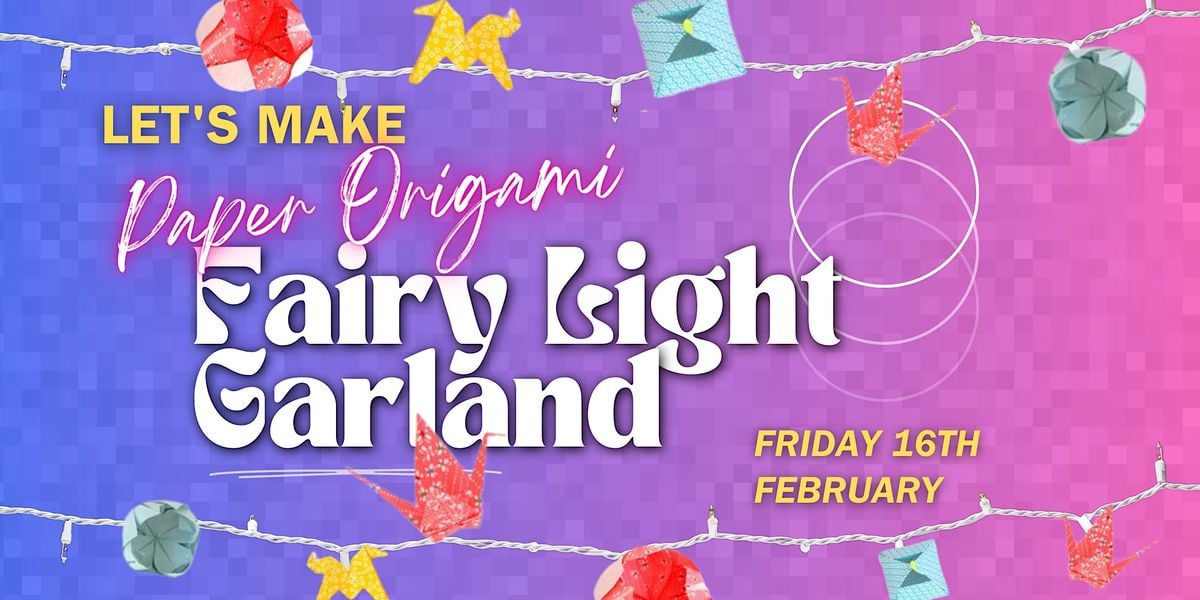 LETS MAKE : Paper Origami Fairy Light Garland | Friday 16th February ...