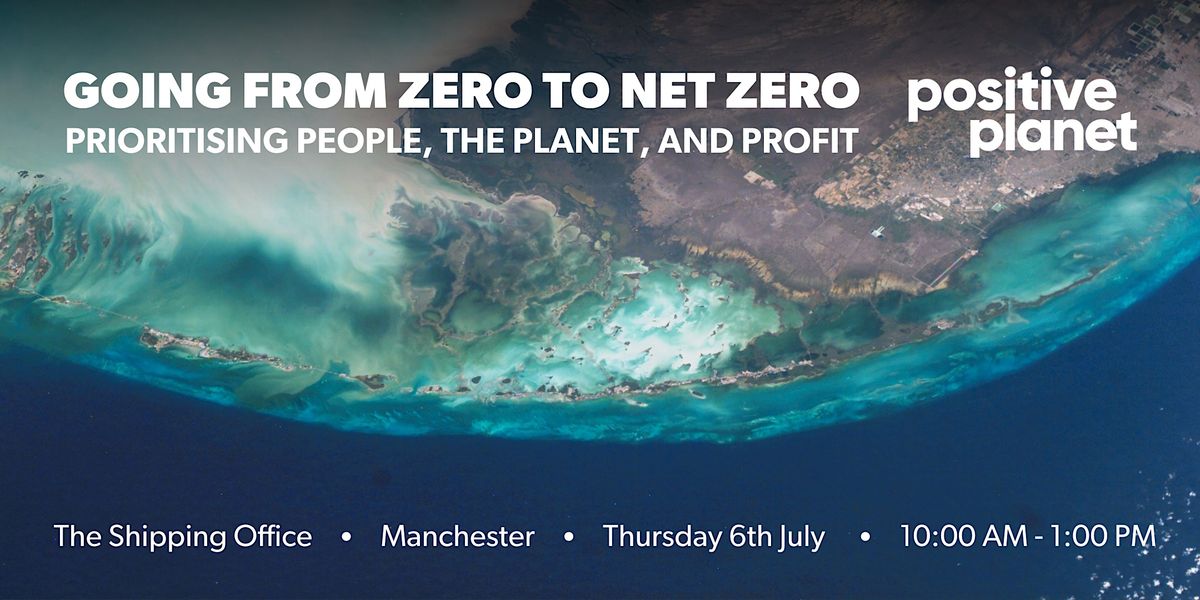 Going from zero to net zero: Prioritising people, the planet, and profit, Manchester, 6 July ...
