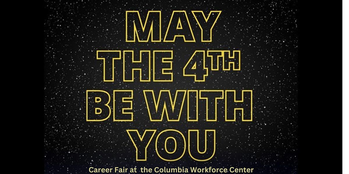May the 4th be with you - Career Fair!, Columbia Workforce Center, 4 ...