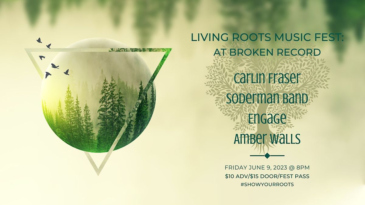 Living Roots- Carlin Fraser/Soderman Band/Engage/Amber Walls, Broken ...