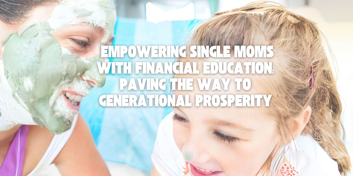 Empowering Single Moms with Financial Education: Paving the Way to Generational Prosperity, June ...