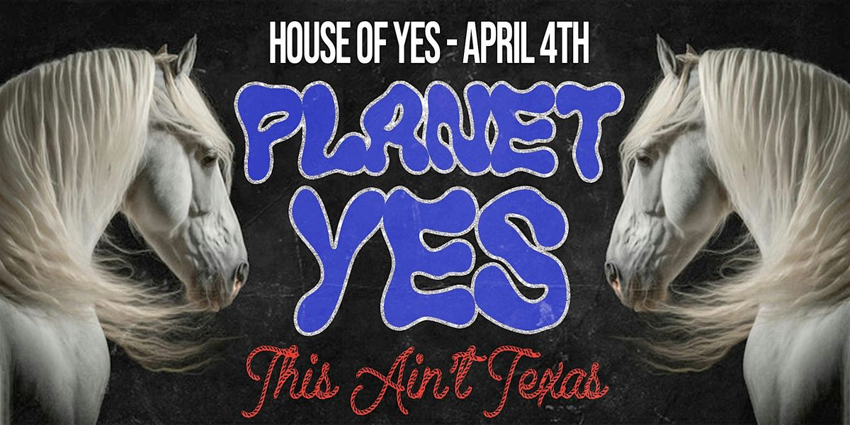 PLANET YES · This Aint Texas, House of Yes, Brooklyn, 4 April to 5 ...