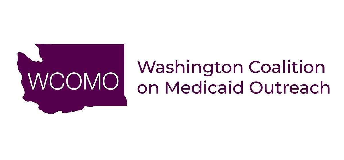 Washington Coalition on Medicaid Outreach (WCOMO) - Dec 2023 - Virtual ...
