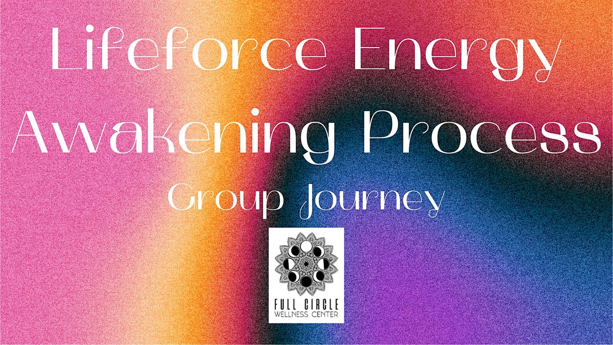 Lifeforce Energy Awakening Process (LEAP) Group Journey, Full Circle ...