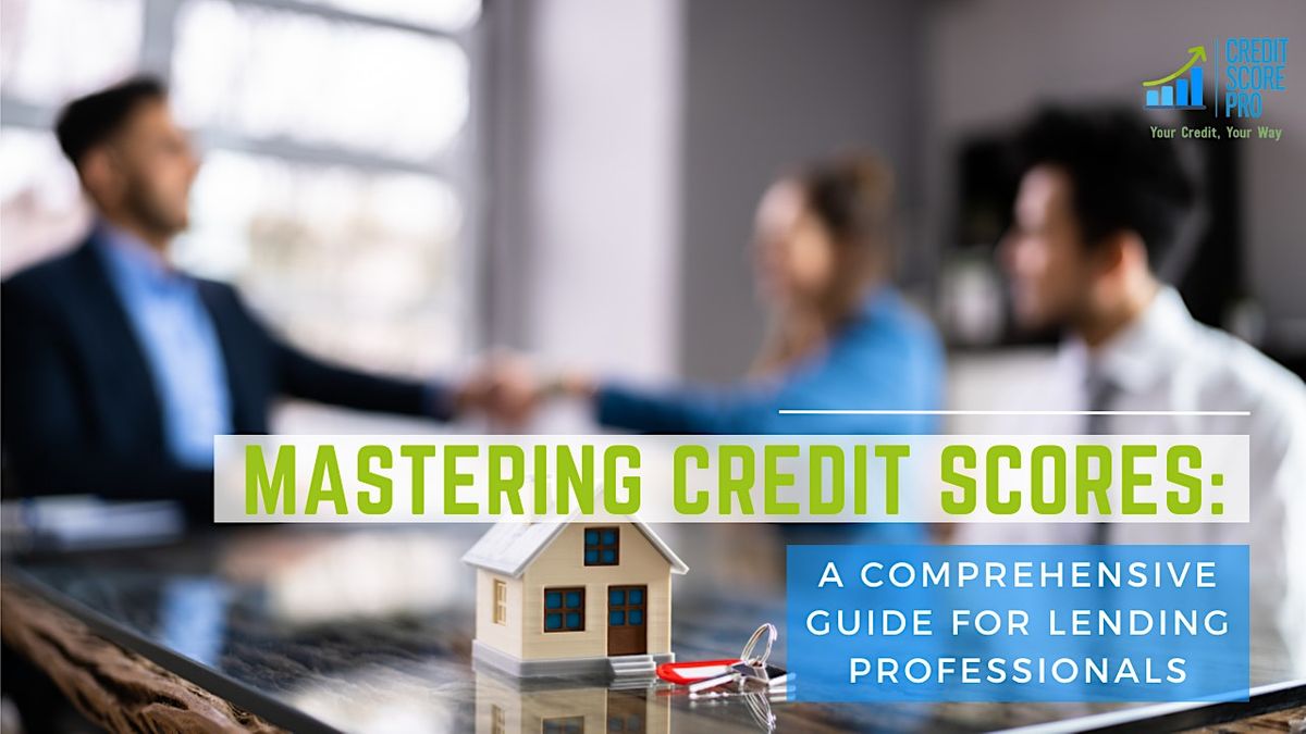 Mastering Credit Scores: A Comprehensive Guide for Lending Professionals, December 14 2023 ...