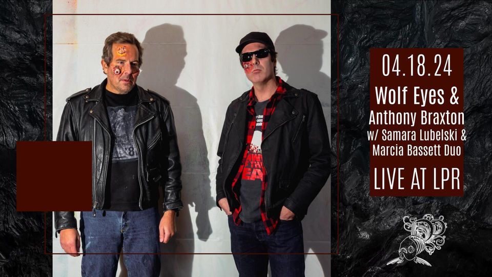 Wolf Eyes & Anthony Braxton w/ Samara Lubelski & Marcia Bassett Duo ...