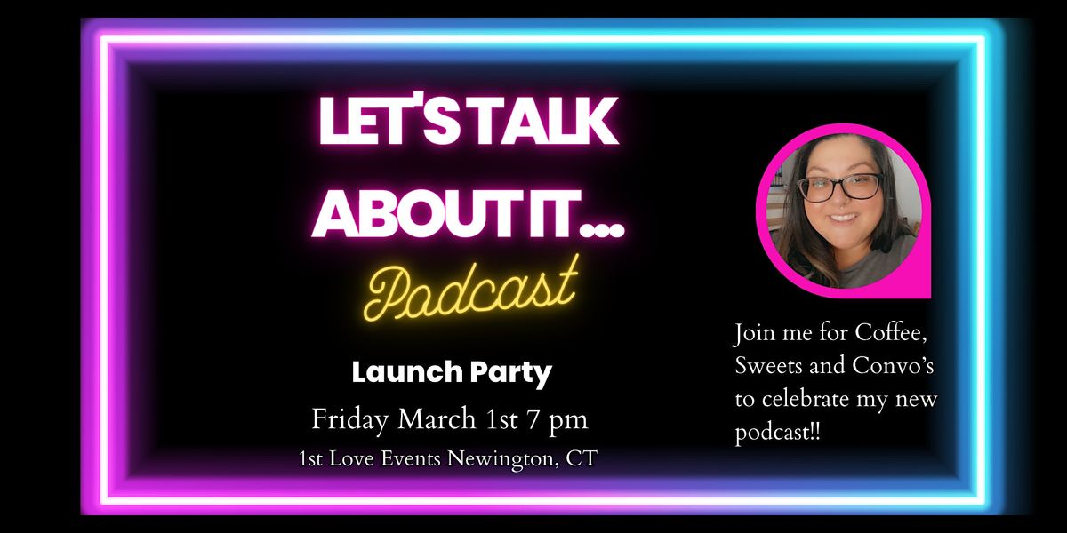 Lets Talk About It Podcast...Launch Party!, 1st Love Events CT ...