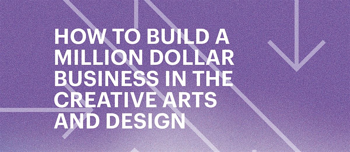 How To Build A Million Dollar Business In The Creative Arts And Design