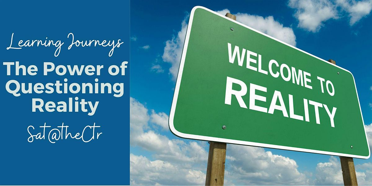 Sat@theCtr: The Power of Questioning Reality - Online Only, May 4 2024 ...
