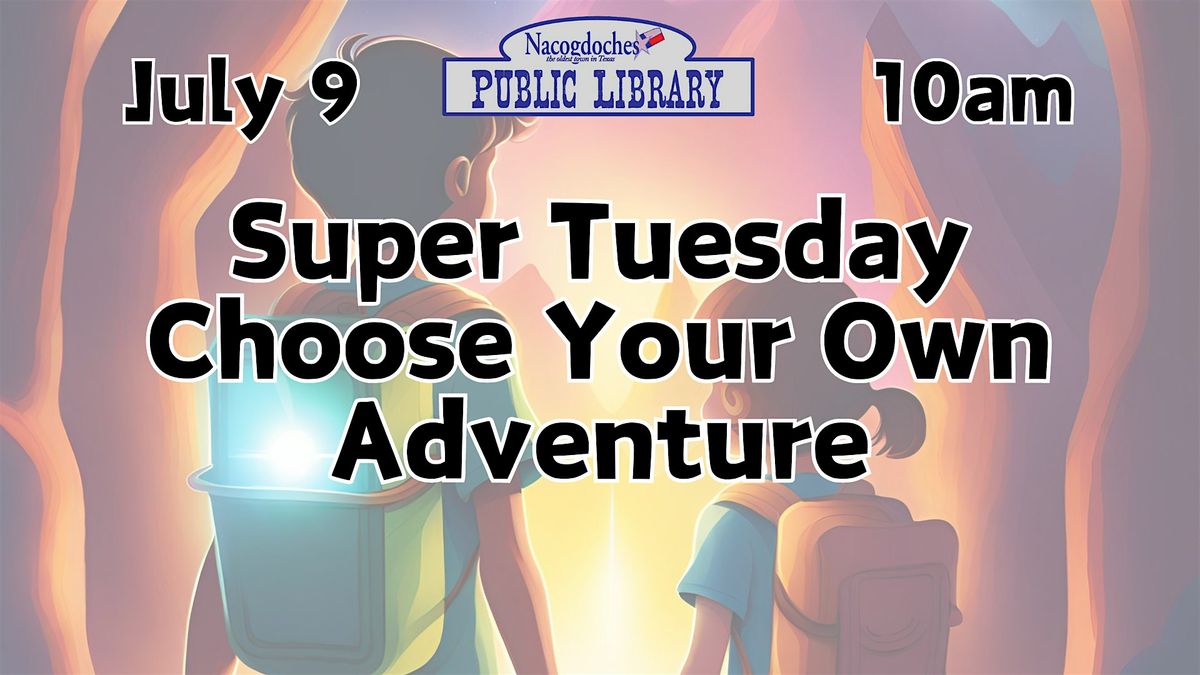 Super Tuesday: Choose Your Own Adventure, Nacogdoches Public Library, 9 ...