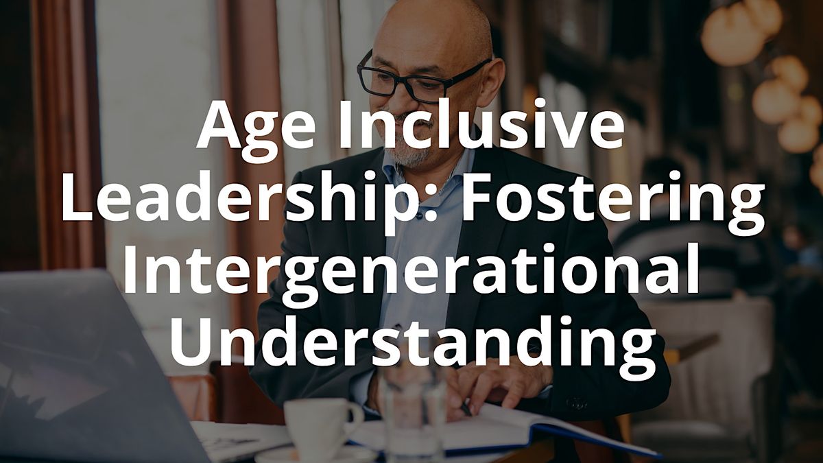Age Inclusive Leadership: Fostering Intergenerational Understanding ...