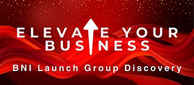 Elevate Your Business: BNI Launch Group Discovery, February 1 to December 11 | Online Event ...