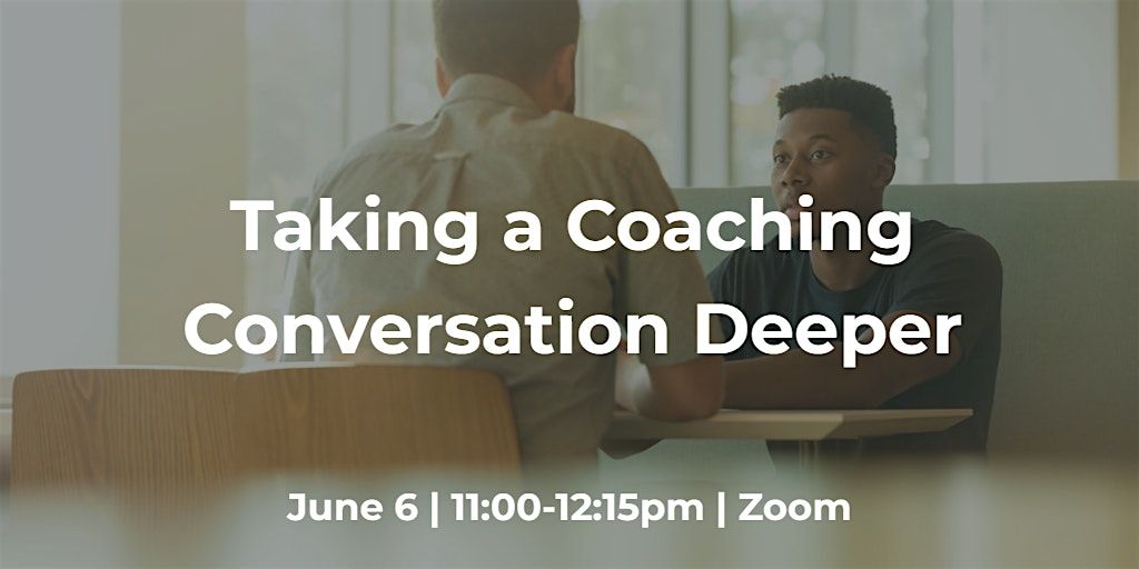 Coaching Workshop: Taking a Coaching Conversation Deeper, June 6 2024 ...