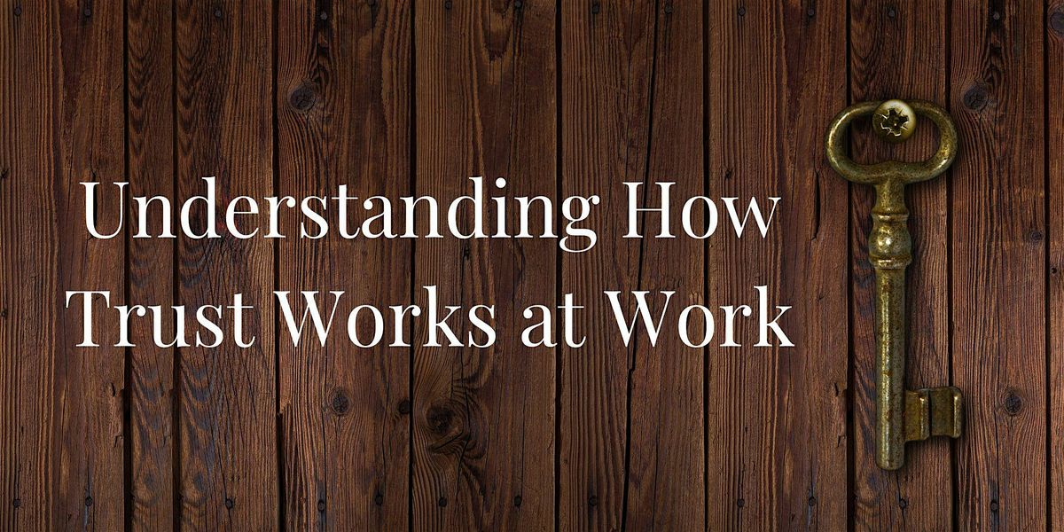 Understanding How Trust Works at Work, April 24 2024 | Online Event ...