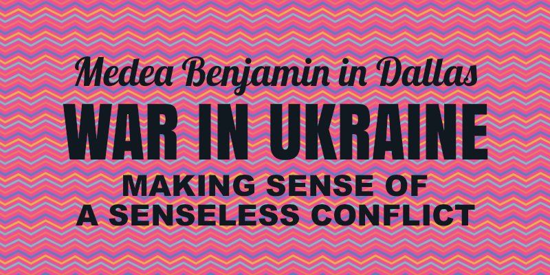 Medea Benjamin in Dallas: UNTANGLING THE WEB OF WAR IN UKRAINE, Pan ...