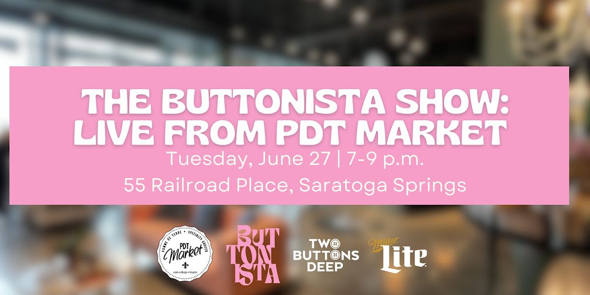 The Buttonista Show LIVE at PDT Market, PDT Market, Saratoga Springs ...
