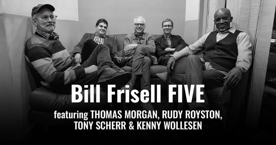 Bill Frisell FIVE featuring Thomas Morgan, Rudy Royston, Tony Scherr ...