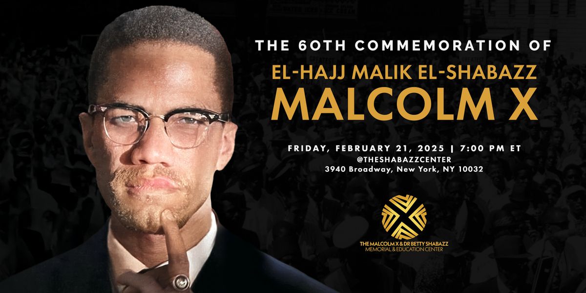 The 60th Commemoration of El-Hajj Malik El-Shabazz, The Malcolm X & Dr ...