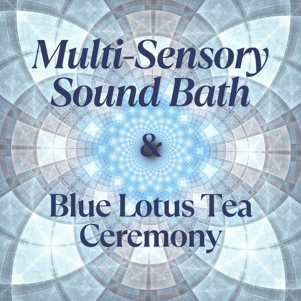 Multi-Sensory Sound Bath with BLUE LOTUS TEA Ceremony+ MEDITATION ...