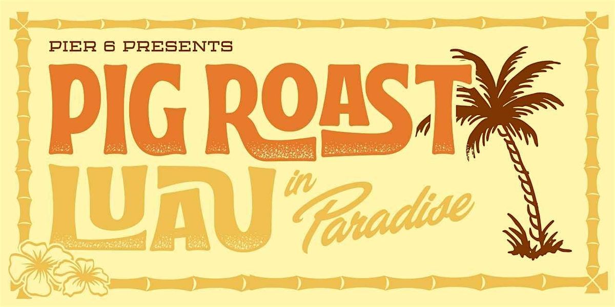 Pier 6 Presents: Pig Roast Luau in Paradise, Pier 6, Boston, 26 June ...