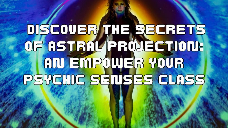 Discover The Secrets Of Astral Projection: An Empower Your Psychic Senses Class, The Soul ...